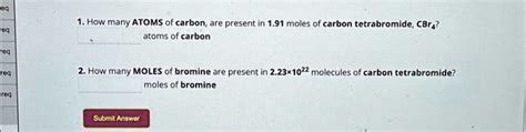 Solved 1 How Many Atoms Of Carbon Are Present In 1 91 Moles Of Carbon Tetrabromide Cbr4 2