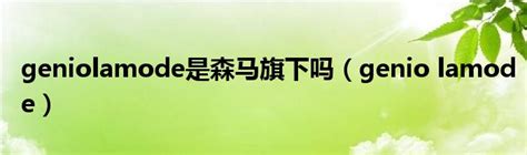 Geniolamode是森马旗下吗（genio Lamode）草根科技网