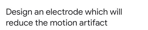 Solved Design An Electrode Which Will Reduce The Motion