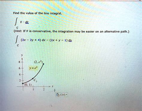 Find the value of the line integral 𝐅 d𝐫 Hint If 𝐅 is conservative the integration may be