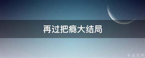 再过把瘾大结局 业百科