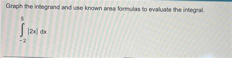 Solved Graph The Integrand And Use Known Area Formulas To Chegg
