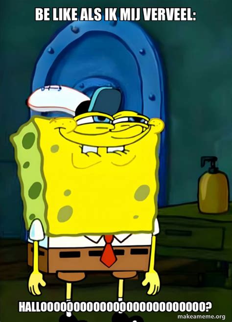 Be Like Als Ik Mij Verveel Hallooooooooooooooooooooooooo Spongebob Grin Meme Generator