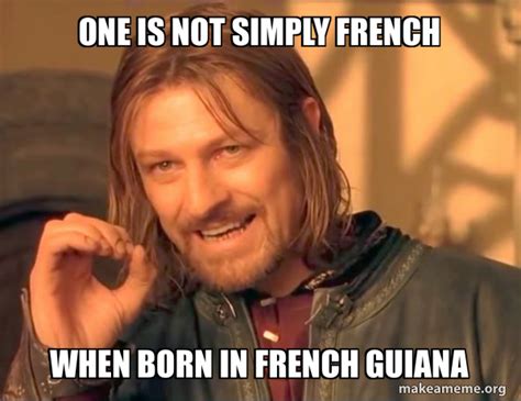 One Is Not Simply French When Born In French Guiana One Does Not Simply Meme Generator