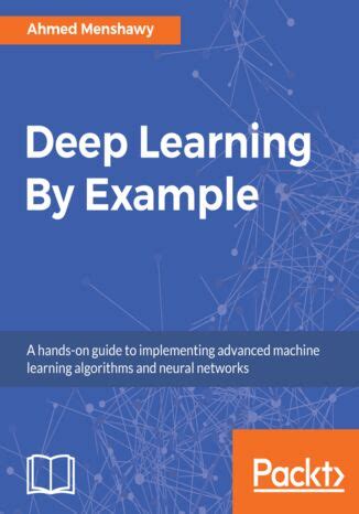 Deep Learning By Example A Hands On Guide To Implementing Advanced