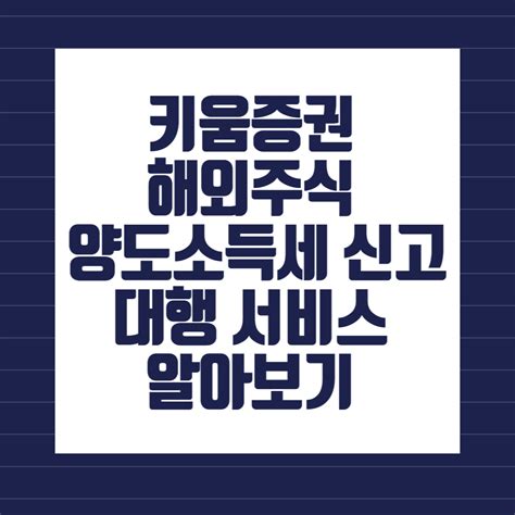 키움증권 해외주식 양도소득세 신고대행 서비스 알아보기