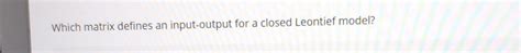 Solved Which Matrix Defines An Input Output For A Closed Chegg