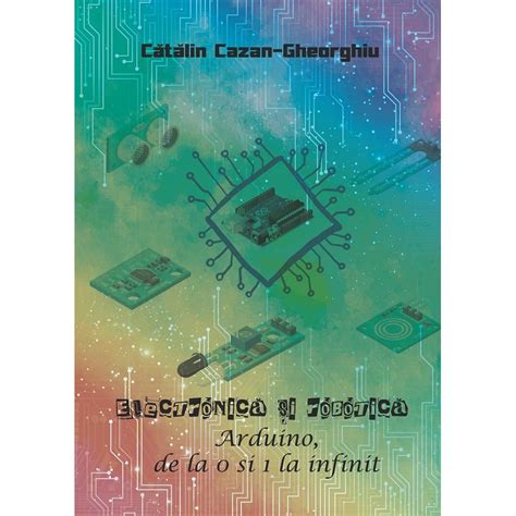 Electronica Si Robotica Arduino De La 0 Si 1 La Infinit Catalin