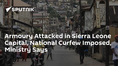 Armoury Attacked In Sierra Leone Capital National Curfew Imposed
