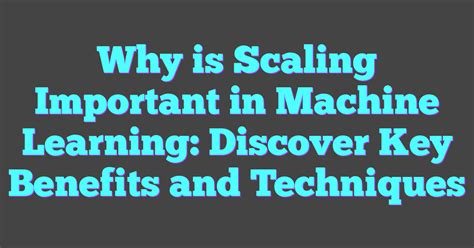 Why Is Scaling Important In Machine Learning Discover Key Benefits And Techniques