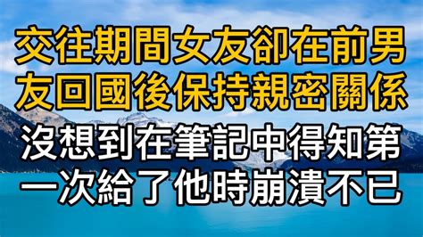 你把我當成什麼了！”，交往期間女友在前男友回國後保持親密關係，怎料在筆記中得知第一次給了他時崩潰不已！真實故事 ｜都市男女｜情感｜男閨蜜