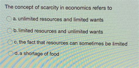 Solved The Concept Of Scarcity In Economics Refers To A Chegg