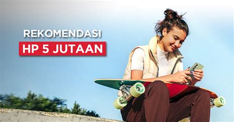 Rekomendasi HP Jutaan Ada Yang Kamera MP