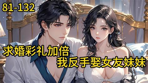 《求婚彩礼加倍我反手娶女友妹妹》81 132，准备和相爱四年的女友求婚。可没想到，女友竟以彩礼不够，给弟弟买房为由拒绝。女友：连三十万的彩礼