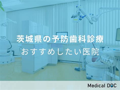 【2025年】茨城県の予防歯科診療 おすすめしたい6医院 メディカルドック