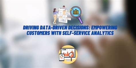 driving data driven decisions empowering customers with self service