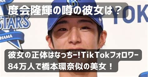 度会隆輝の噂の彼女はなっちー！tiktokフォロワー84万人で橋本環奈似の美女！