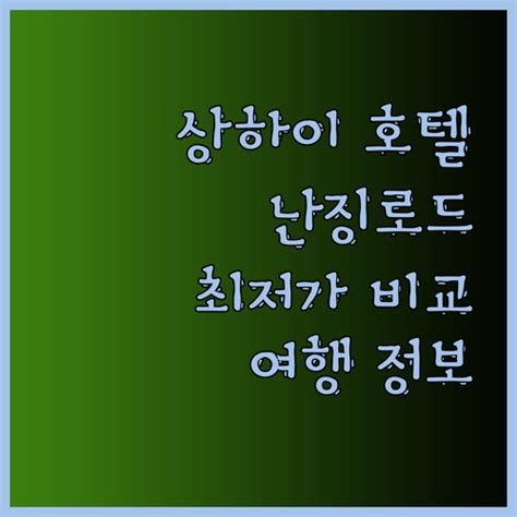 상하이 여행 필수 정보 난징로드 인근 호텔 비교 분석