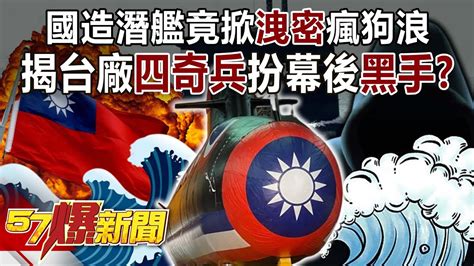 國造潛艦竟掀「洩密」瘋狗浪！ 揭台廠「四奇兵」扮幕後「黑手」！？ 馬西屏 黃暐瀚 張禹宣 單厚之 李柏毅 張斯綱 徐俊相《57爆新聞》精選篇