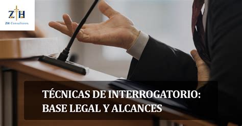 Técnicas De Interrogatorio Base Legal Y Alcances Zh Consultores