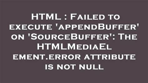 HTML Failed To Execute AppendBuffer On SourceBuffer The HTMLMediaElement Error Attribute