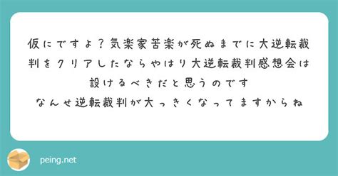 仮にですよ？気楽家苦楽が死ぬまでに大逆転裁判をクリアしたならやはり大逆転裁判感想会は設けるべきだと思うのです な Peing 質問箱