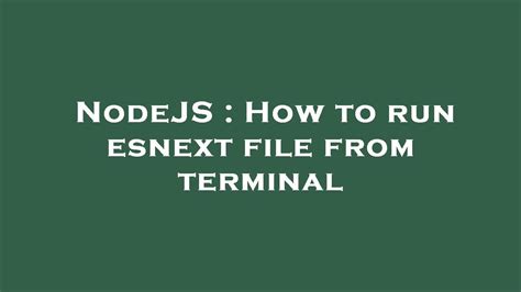 Nodejs How To Run Esnext File From Terminal Youtube