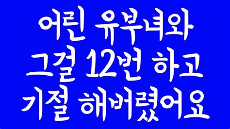 어린 유부녀와 그걸 12번 하고 기절 해버렸어요 실화사연 드라마사연 라디오사연 사연읽어주는 네이트판 Youtube