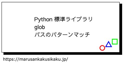 Python 標準ライブラリ Glob パスのパターンマッチ まるさんかくしかく Tech学習と入門ログ