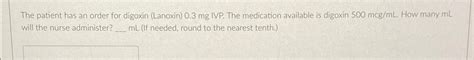 Solved The Patient Has An Order For Digoxin Lanoxin 03mg