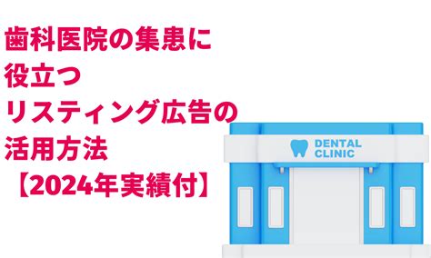 歯科医院の集患に役立つリスティング広告の活用方法【2024年実績付】