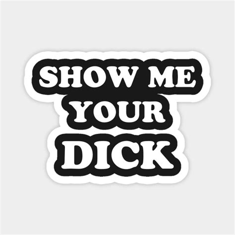 Show Me Your Dick Funny Magnet Teepublic