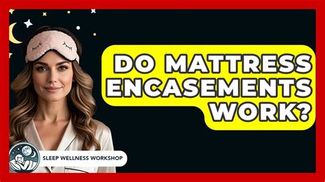 Do Mattress Encasements Work Sleep Wellness Workshop Youtube