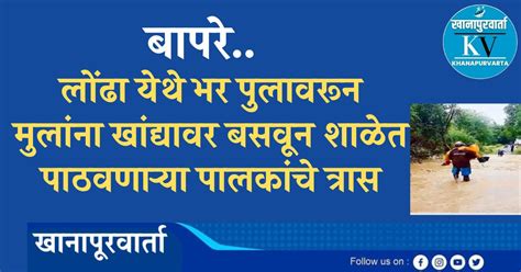 बापरे लोंढा येथे भर पुलावरून मुलांना खांद्यावर बसवून शाळेत पाठवणाऱ्या