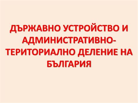 Ppt ДЪРЖАВНО УСТРОЙСТВО И АДМИНИСТРАТИВНО ТЕРИТОРИАЛНО ДЕЛЕНИЕ НА