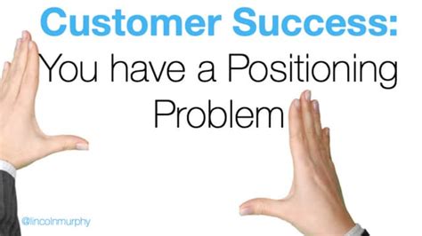 Customer Success You Have A Positioning Problem Lincoln Murphy Ppt