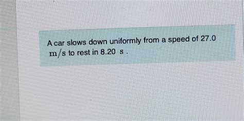 Solved A Car Slows Down Uniformly From A Speed Of 27 0 M S Chegg