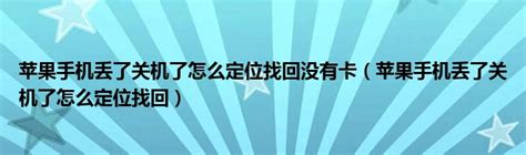 苹果手机丢了关机了怎么定位找回没有卡（苹果手机丢了关机了怎么定位找回）草根科学网