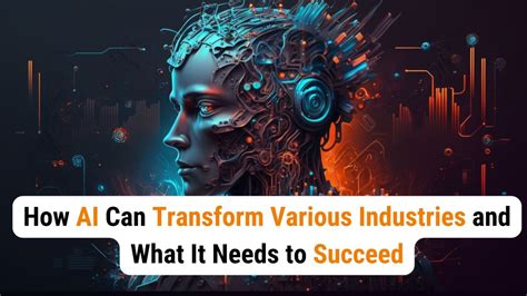 How Ai Can Transform Various Industries And What It Needs To Succeed