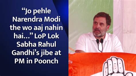 “jo Pehle Narendra Modi The Wo Aaj Nahin Hai” Lop Lok Sabha Rahul