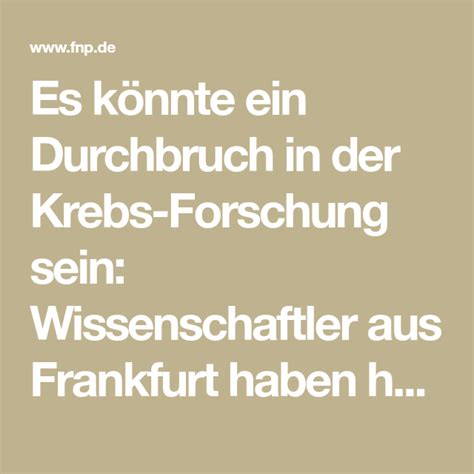 Es könnte ein Durchbruch in der Krebs Forschung sein Wissenschaftler aus Frankfurt haben