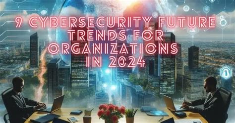 9 Cybersecurity Future Trends For Organizations In 2024 Cybersecurity