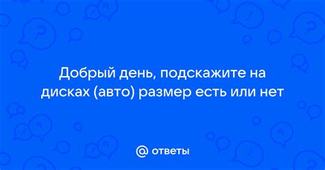 Ответы Mail: Добрый день, подскажите на дисках (авто) размер есть или нет