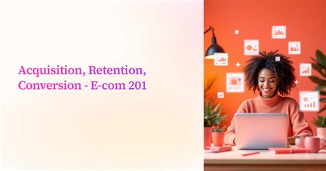 Acquisition Conversion Retention 201