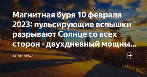 Магнитная буря 10 февраля 2023 пульсирующие вспышки разрывают Солнце