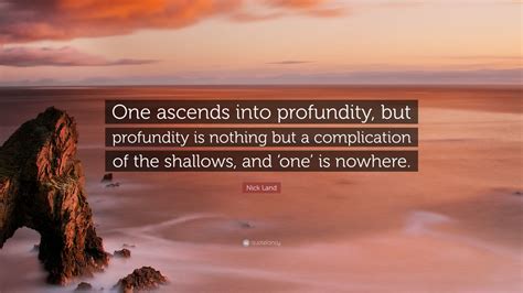 Nick Land Quote “one Ascends Into Profundity But Profundity Is