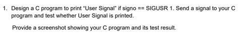Solved Design A C Program To Print User Signal If Signo Sigusr1 Send A Signal To Your C