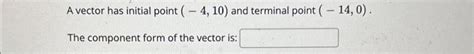 solved a vector has initial point −4 10 and terminal point