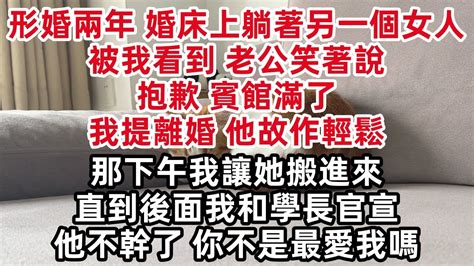 形婚兩年，和老公的婚床上躺著另一個女人，被我看到，老公笑著說，「抱歉，賓館滿了。」我提離婚，他很輕鬆，「那我下午讓她搬進來。」直到後面我和學