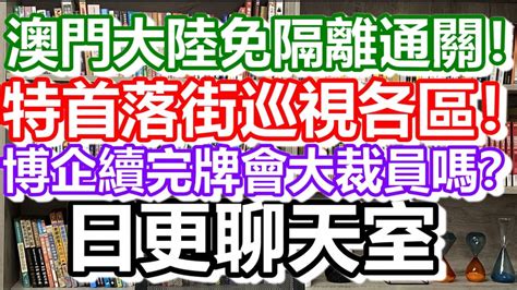 🔴2022 08 03！澳門大陸免隔離通關了！特首落街巡視各區！博企續完牌會大裁員嗎？｜日更聊天室！｜日更頻道 Youtube